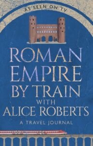 Roman Empire by Train with Alice Roberts : A Travel Journal - Plackitt ...